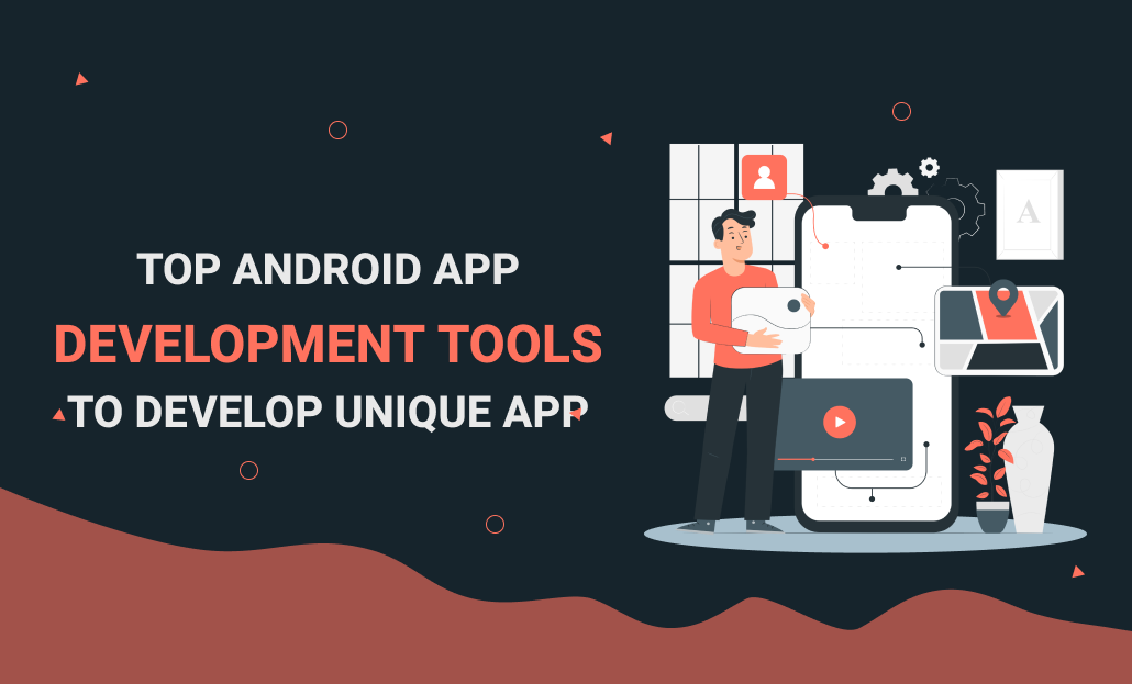 Top Android App Development Tools to Develop Unique Apps